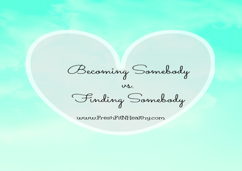 Becoming Somebody vs Finding Somebody - Fresh Fit N Healthy